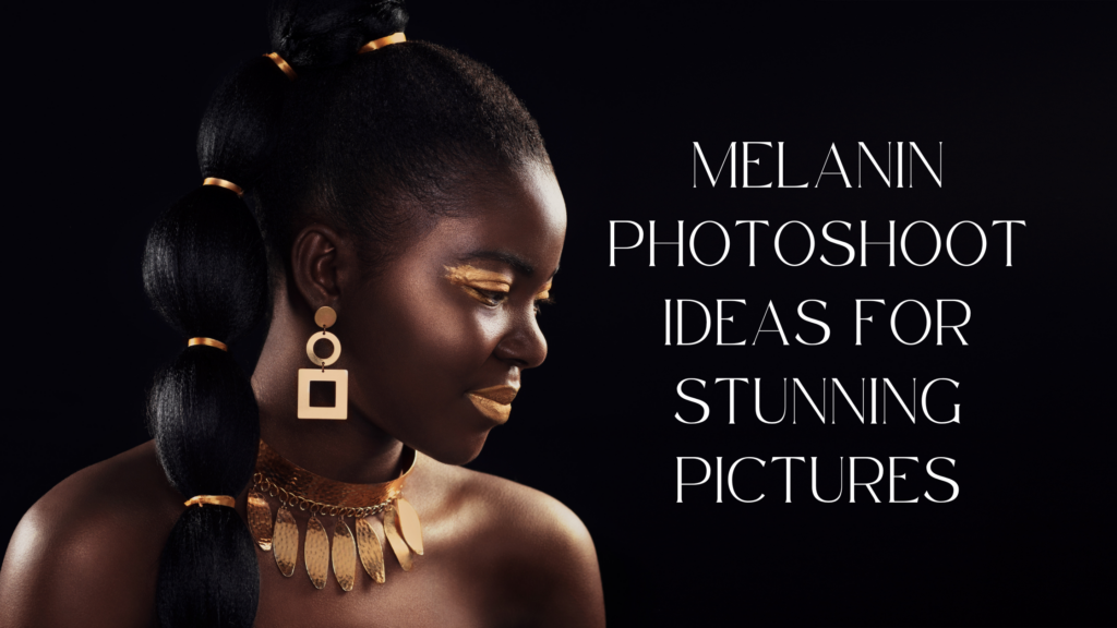 How To Create Melanin Photoshoot Ideas for Stunning Pictures