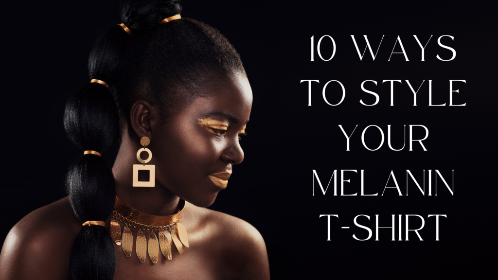 The Top 10 Ways to Style Your Melanin T-Shirt - Melanin Pops