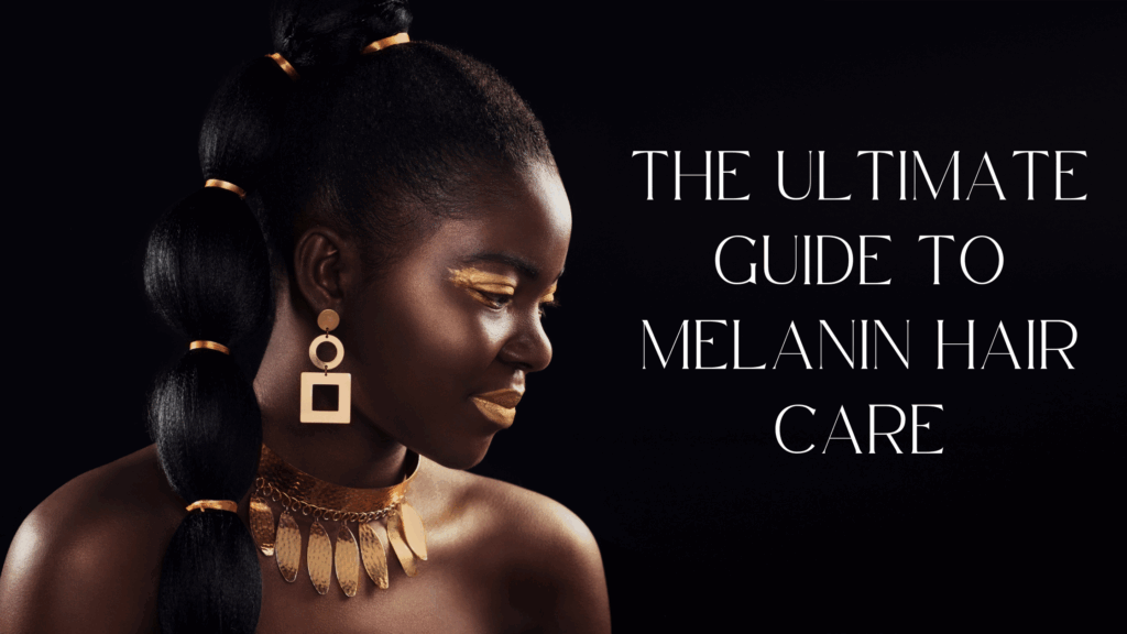 The Ultimate Guide to Melanin Hair Care: Everything You Need to Know
